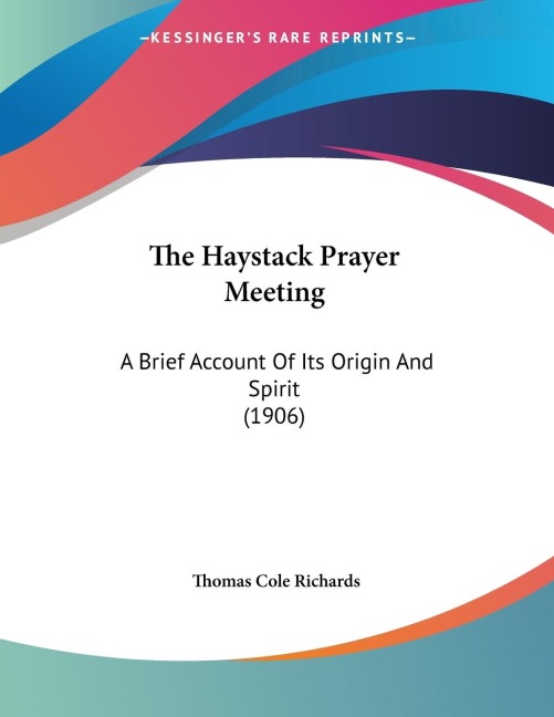 The Haystack Prayer Meeting: A Brief Account Of Its Origin And Spirit ...