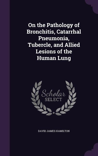 On the Pathology of Bronchitis, Catarrhal Pneumonia, Tubercle, and ...