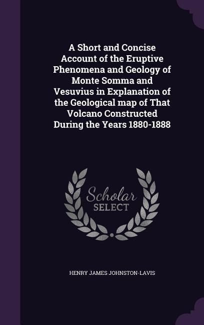 A Short and Concise Account of the Eruptive Phenomena and Geology of ...