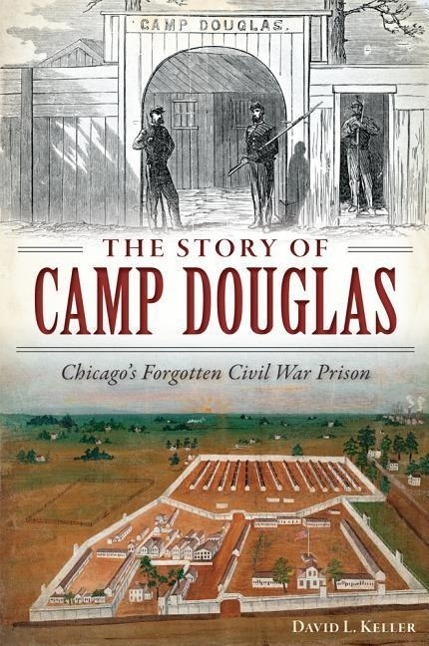 The Story of Camp Douglas: Chicago's Forgotten Civil War Prison ...