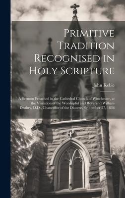 Primitive Tradition Recognised in Holy Scripture: A Sermon Preached in ...