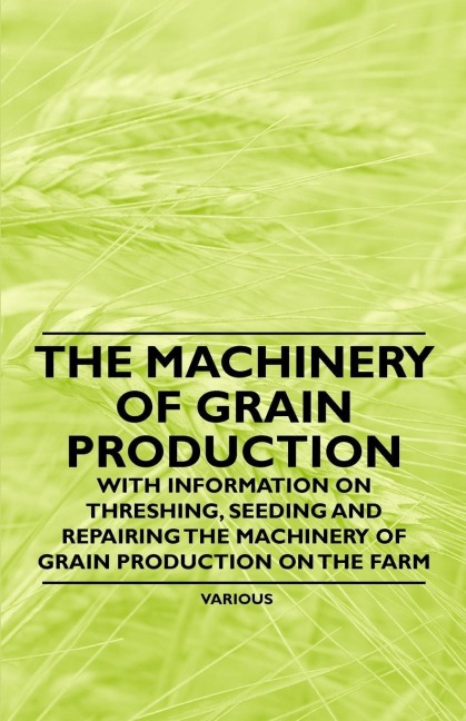 The Machinery of Grain Production - With Information on Threshing ...