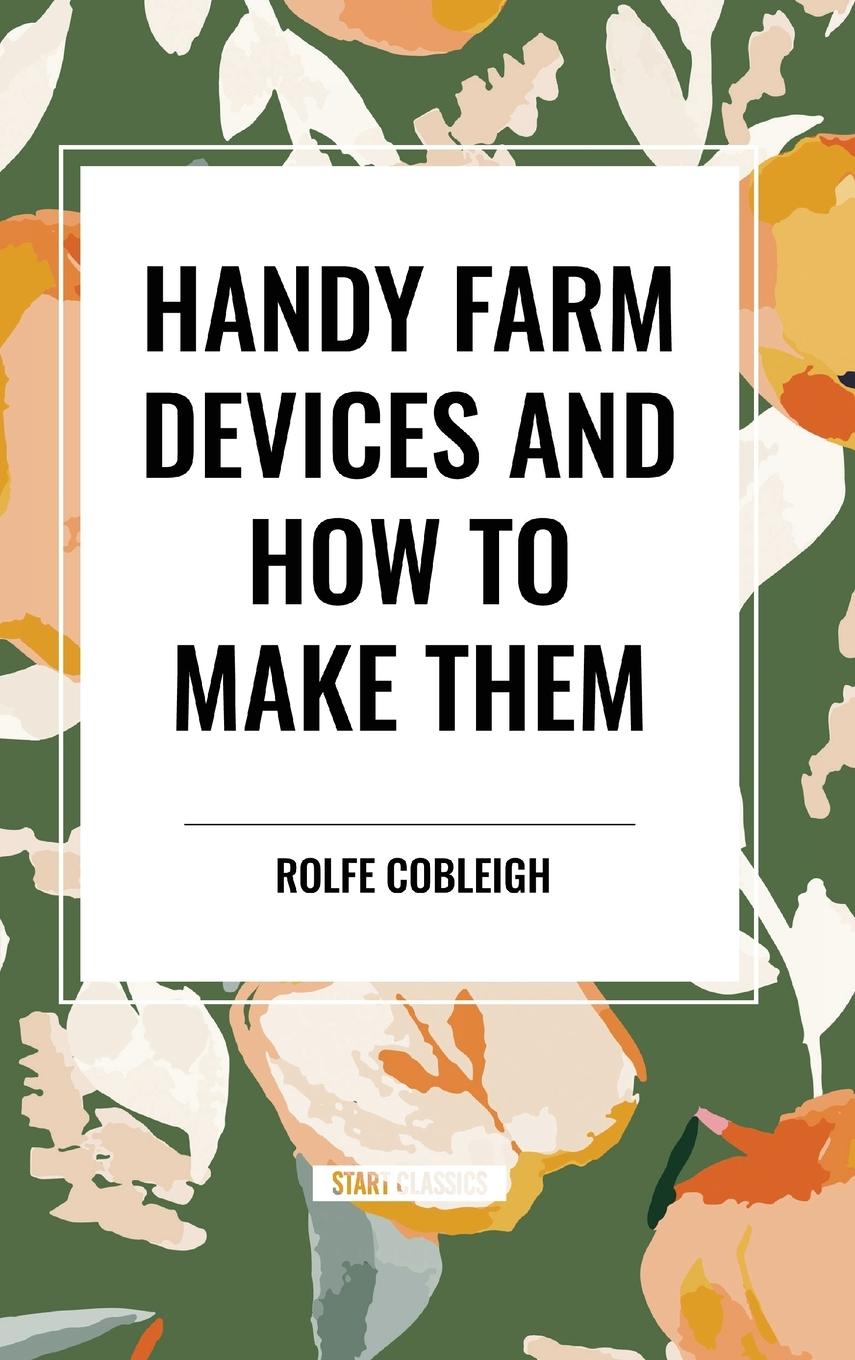 Handy Farm Devices and How to Make Them Rolfe Cobleigh | Nalda